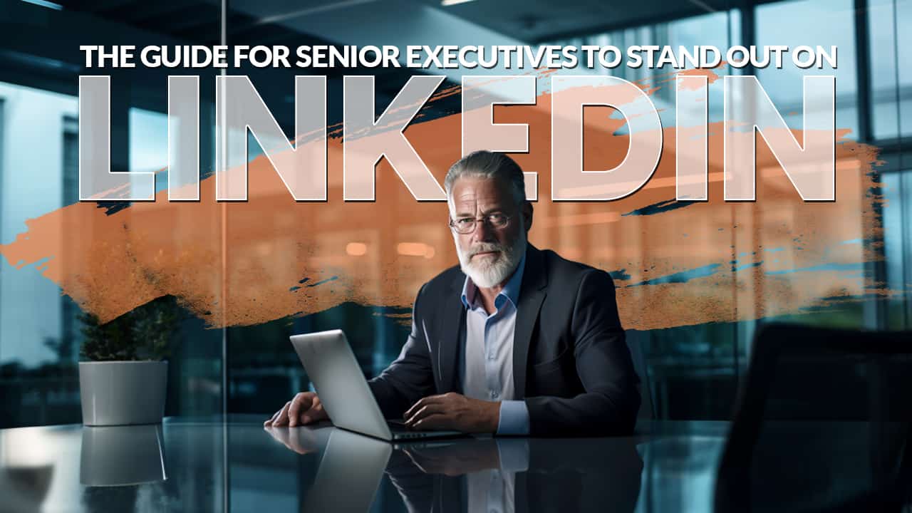 The Guide for Senior Executives to Stand Out on LinkedIn