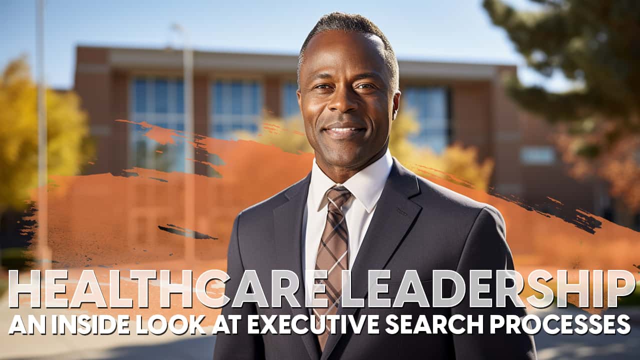 Healthcare Leadership: An Inside Look at Executive Search Processes