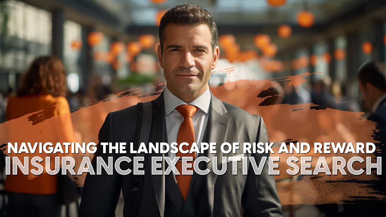 Insurance Executive Search: Navigating the Landscape of Risk and Reward