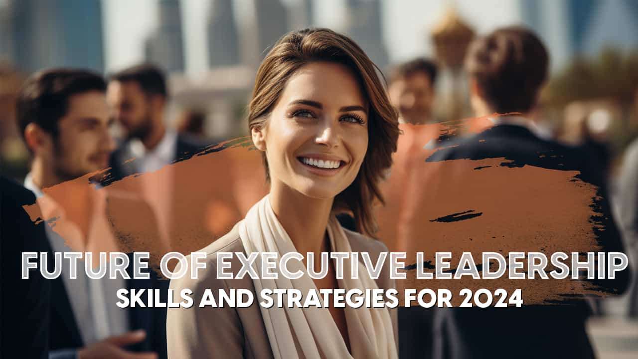 The Future of Executive Leadership: Skills & Strategies for 2024 Leaders