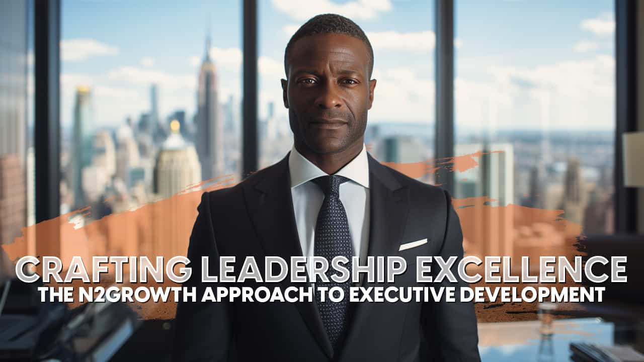 Crafting Leadership Excellence: The N2Growth Approach to Executive ...