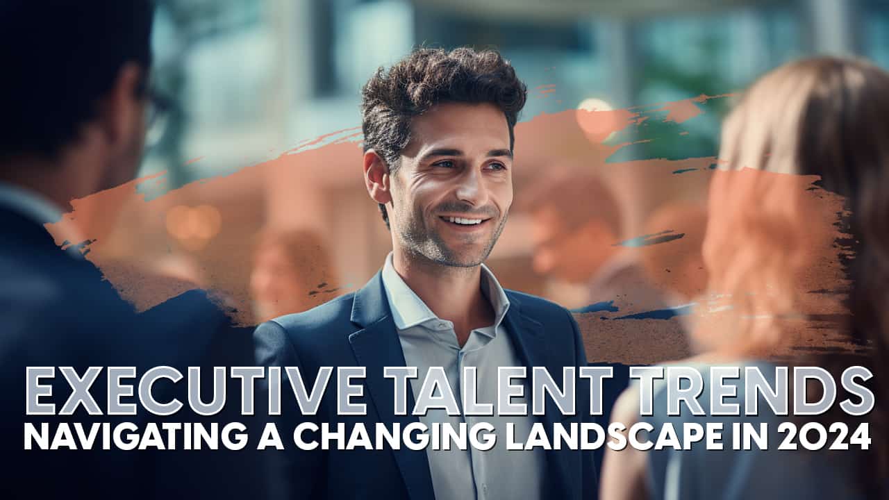 Executive Talent Trends: Navigating a Changing Landscape in 2024