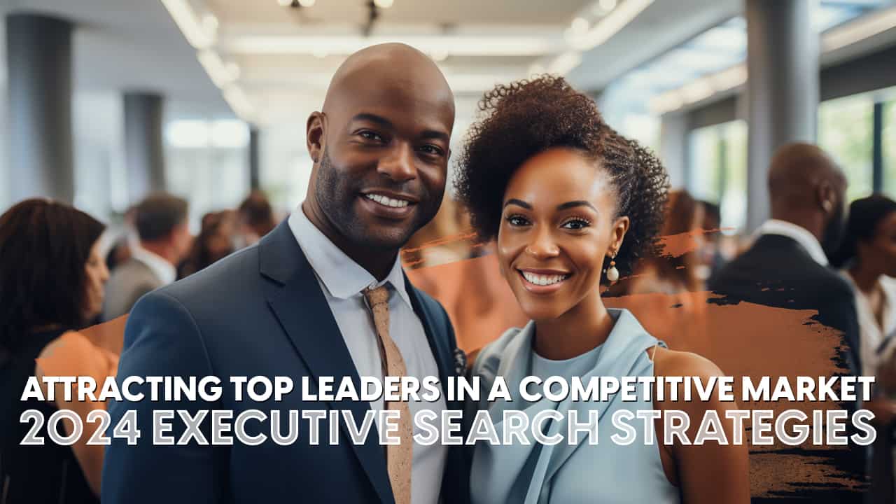 Executive Search Strategy: Attracting Top Leaders in 2024
